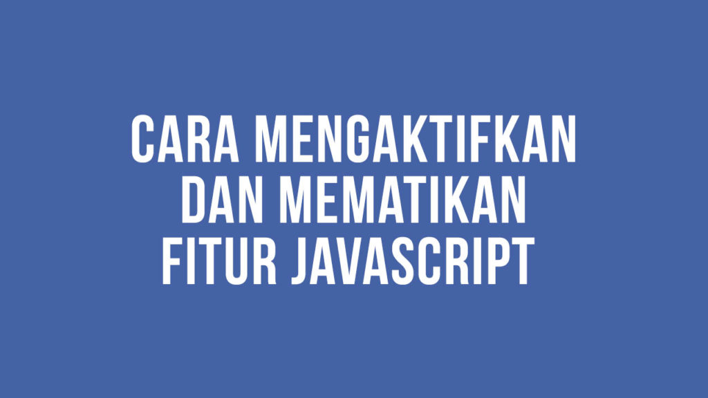 Cara Mengaktifkan dan juga Mematikan Fitur JavaScript di Google Chrome